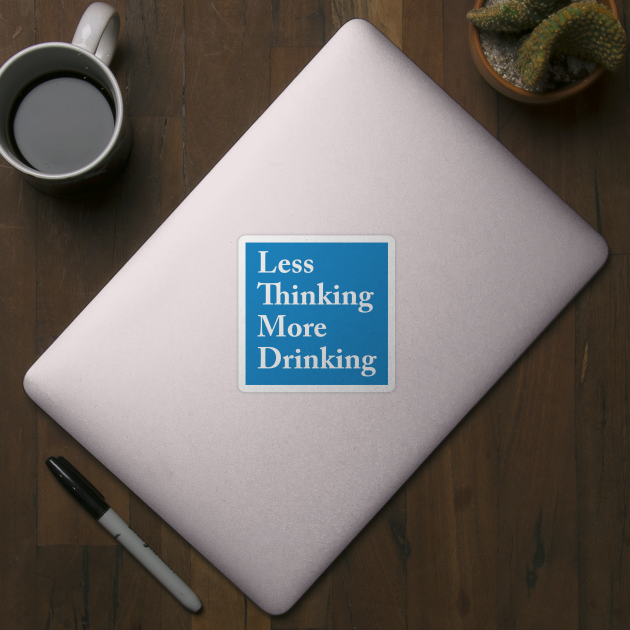 Less thinking - More drinking - Thinking - Sticker | TeePublic Less thinking - More drinking - Thinking - Sticker | TeePublic